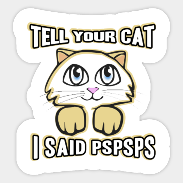 tell your cat i said pspsps - Funny Cats - Sticker | TeePublic tell your cat i said pspsps - Funny Cats - Sticker | TeePublic